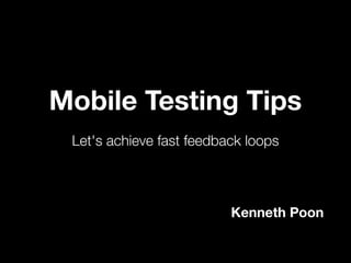 Mobile Testing Tips - Let's achieve fast feedback loops | PDF