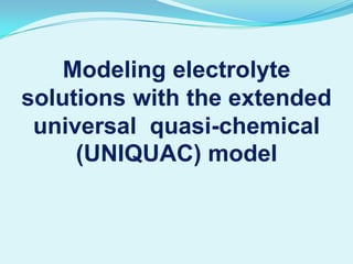 Modeling electrolyte solutions with the extended universal quasi chemical (uniquac) mode | PPT