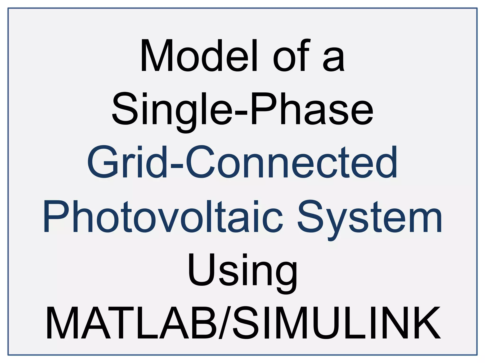 Modeling of a single phase Grid-connected PV system by using Matlab/Simulink | PPTX
