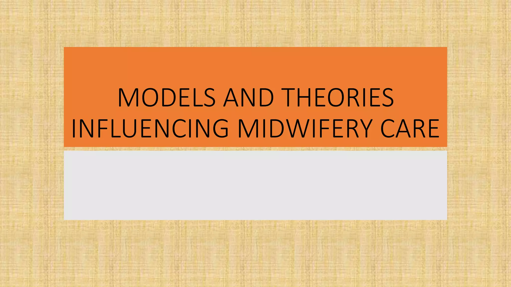 MODELS AND THEORIES INFLUENCING MIDWIFERY CARE full.pptx