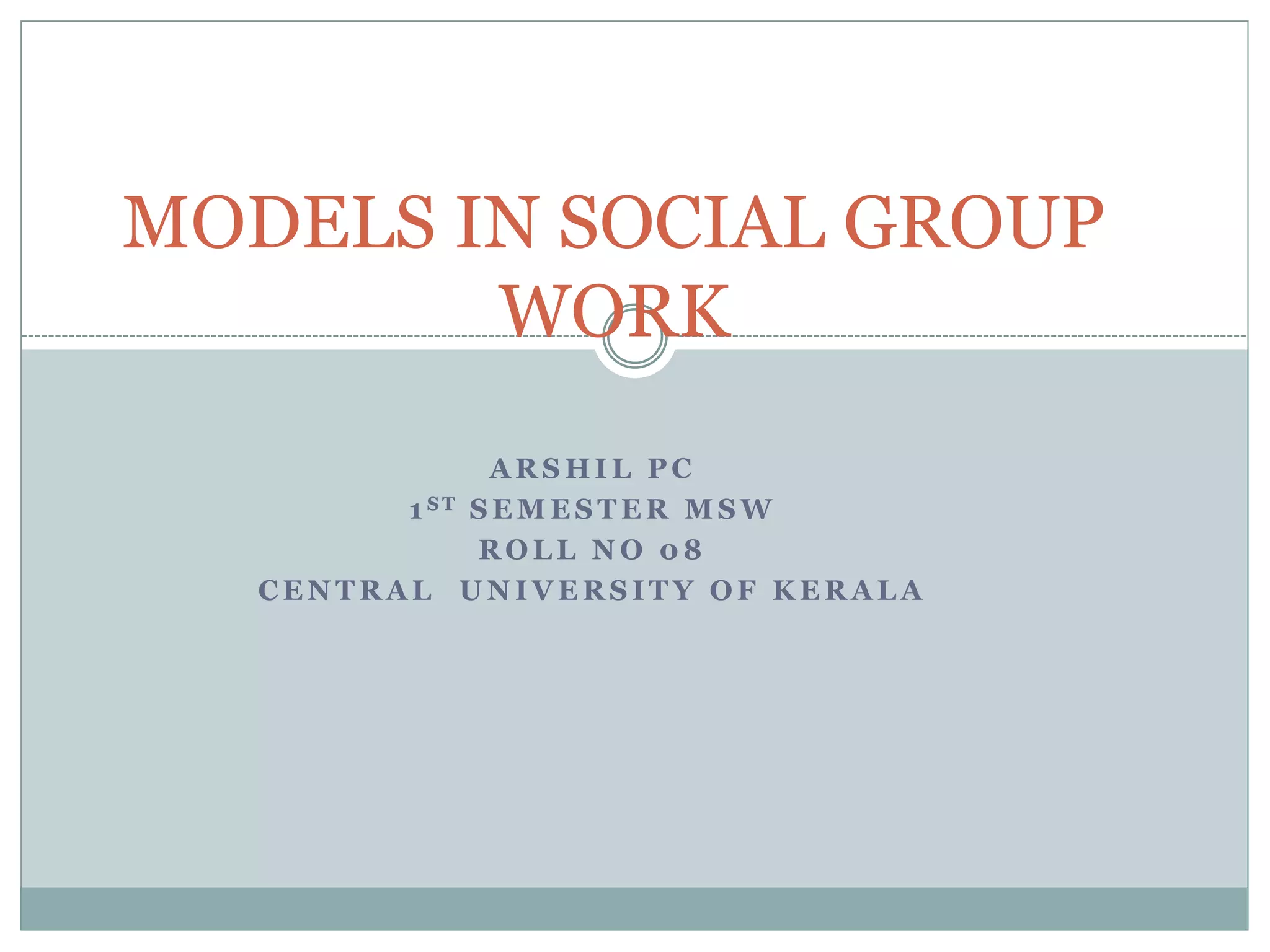 MODELS IN SOCIAL GROUP WORK , BY ARSHIL PC ,DEPARTMENT OF SOCIAL WORK ...