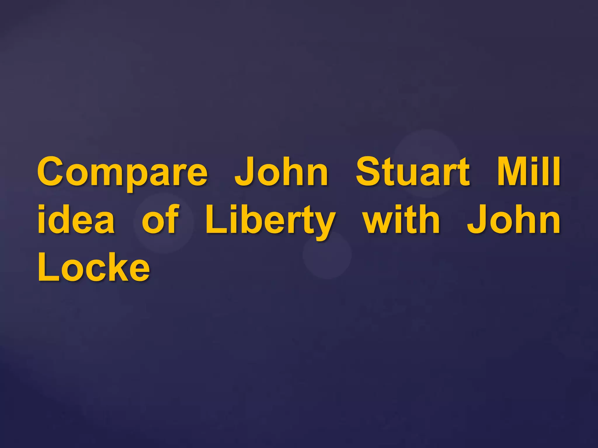 Compare John Stuart Mill idea of Liberty with John Locke | PPTX