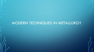 Modern techniques in metallurgical engineering | PPTX