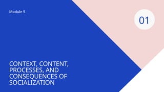 Module 5 - Context_ Content, Processes, and Consequences of Socialization.pptx