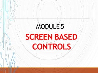 Module_5_Screen Based Controls as Per Syllabus.ppt.pptx