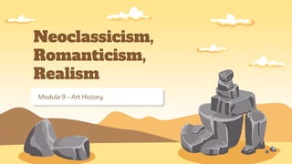 MODULE 9 NEOCLASSICISM, ROMANTICISM, REALISM | PPTX