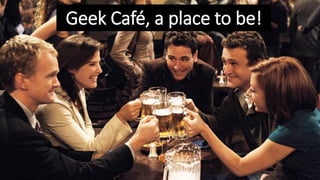 Geek café, a Place to be! | PPT