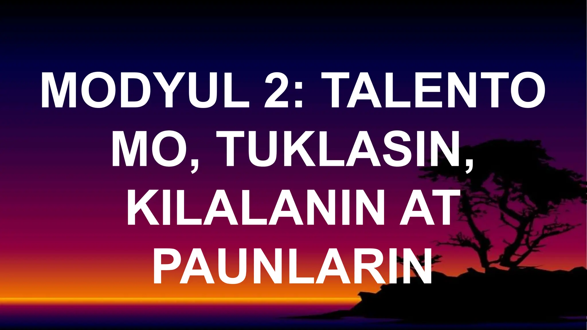 MODYUL 2 Talento Mo, Tuklasin ,Kilalanin at Paunlarin.pptx