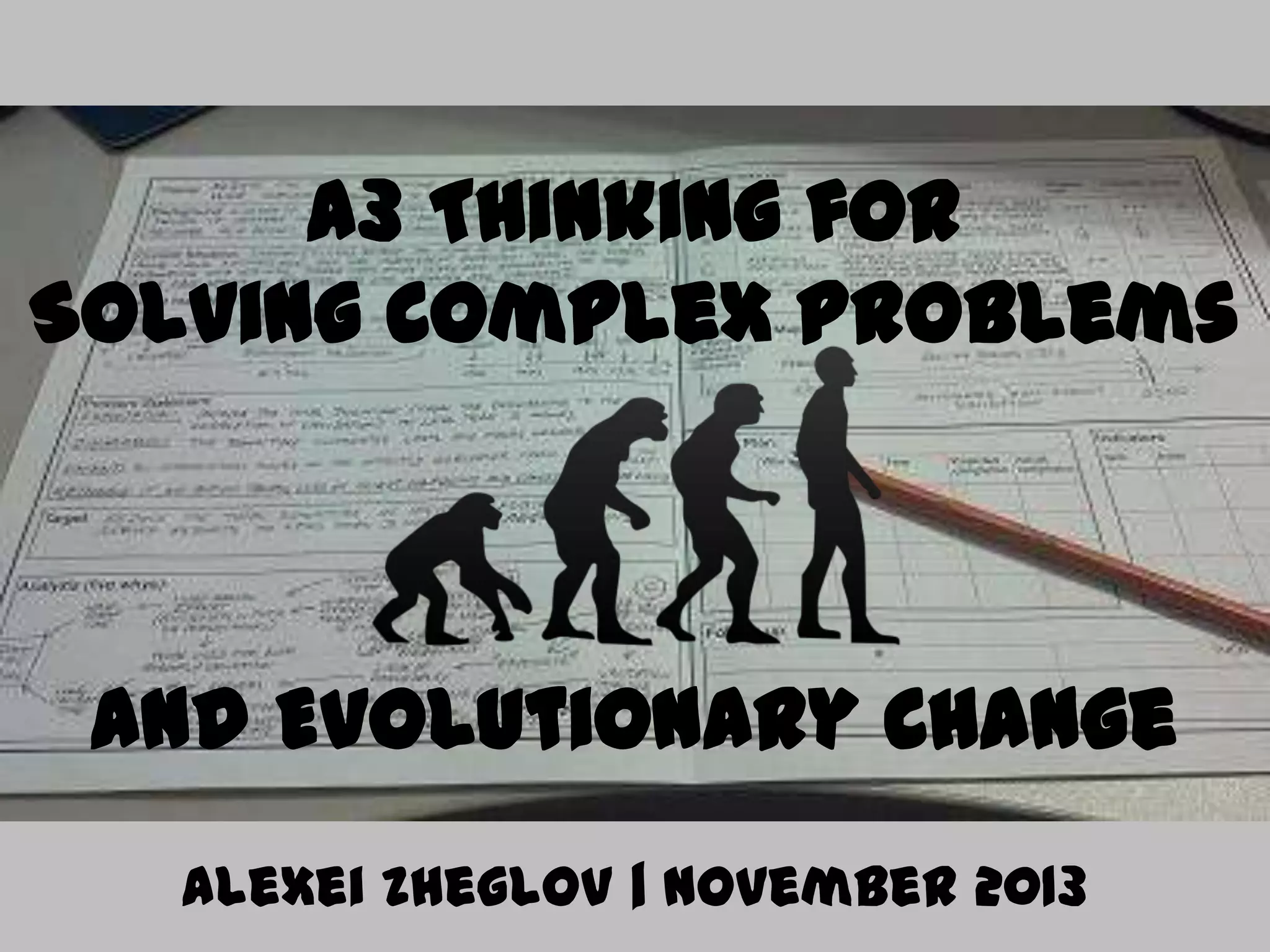 A3 THINKING FOR SOLVING COMPLEX PROBLEMS AND EVOLUTIONARY CHANGE (ALEXEI ZHEGLOV) - LKCE13 | PPTX