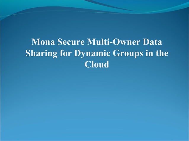 Mona secure multi owner data sharing for dynamic groups in the cloud-ppt | PPT