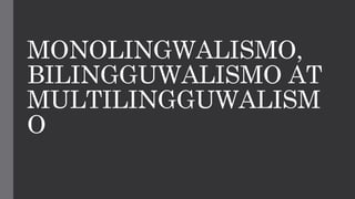 monolingguwalismo, Bingwalismo at multilingwalismo.pptx