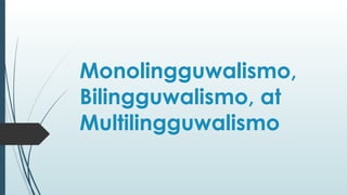 Monolingguwalismo, Bilingguwalismo, at Multilingguwalismo.pptx