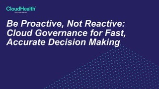 Be Proactive, Not Reactive: Cloud Governance for Fast, Accurate Decision Making | PPT