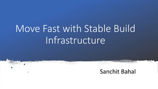 Move Fast with Stable Build Infrastructure | PPT