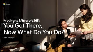 Moving to M365: You Got There, Now What Do You Do? | PPT