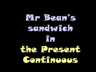 Mr Bean's sandwich (Present Continuous) | PPT