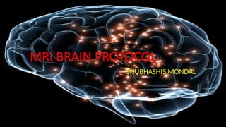 MRI BRAIN PROTOCOL- PRESENTED BY SHUBHASHIS MONDAL | PPTX