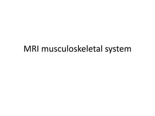 Mri musculoskeletal system | PPTX