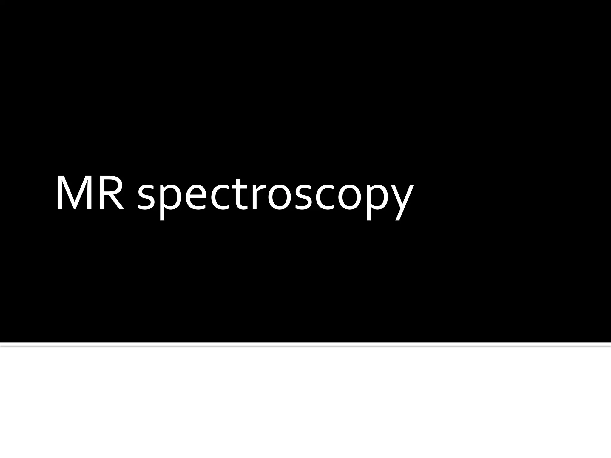 MR spectroscopy | PPTX