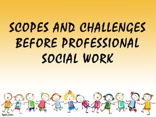 SCOPES AND CHALLENGES BEFORE PROFESSIONAL SOCIAL WORK | PPT
