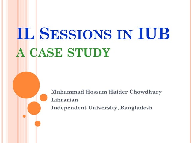 Chowdhury-- IL sessions in IUB Library: a case study | PPT
