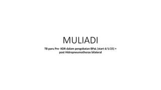 MULIADI (TB paru Pre -XDR dalam pengobatan BPaL+post Hidropneumothorax bilateral).pptx