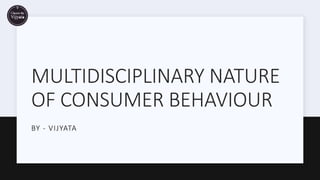 Multidisciplinary nature of consumer behaviour | PPTX