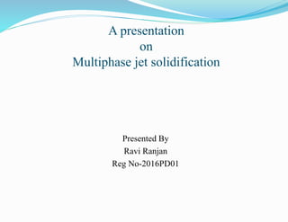 Multiphase jet solidification ravi ranjan pd01 | PPTX | Chemistry | Science
