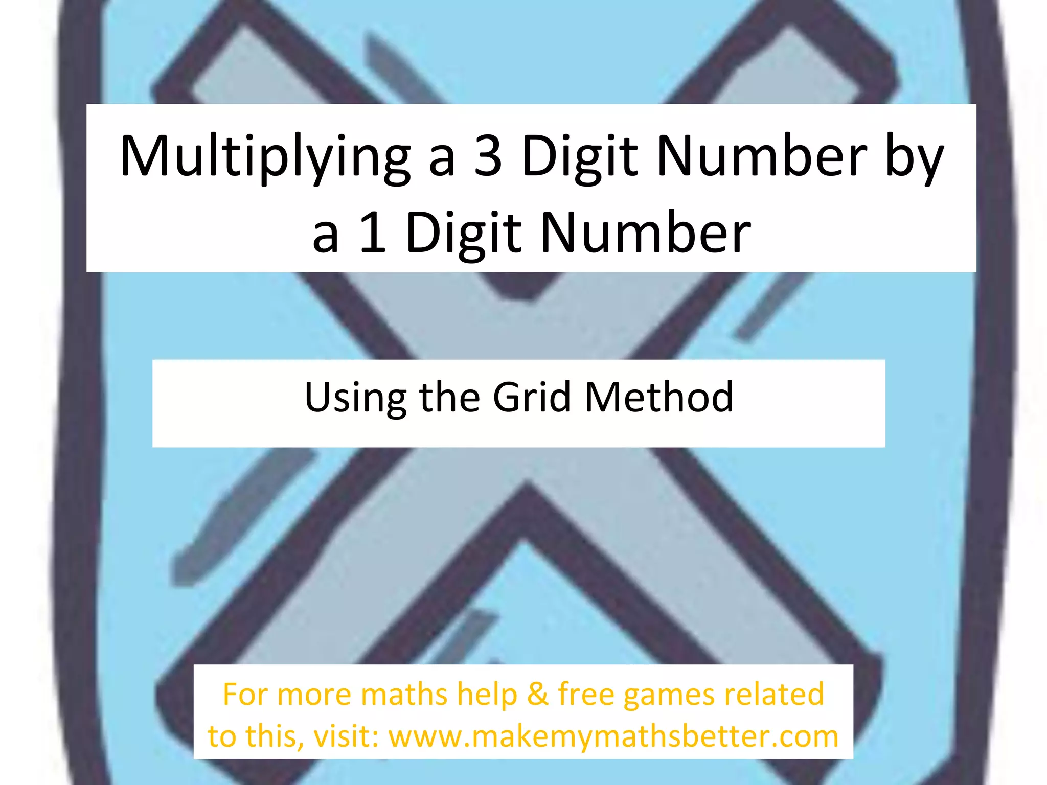 Multiplying 3 Digit Numbers by 1 Digit Numbers Using The Grid Method | PPT