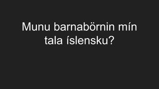 Munu barnabörnin mín tala íslensku 1 | PPT