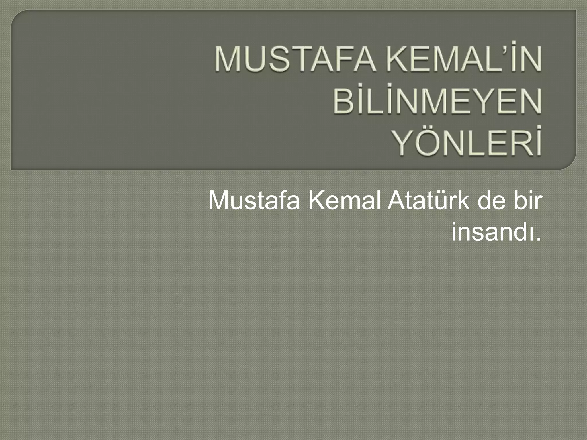 Mustafa Kemal'in Bilinmeyen Yönleri-slayt versionu- | PPTX