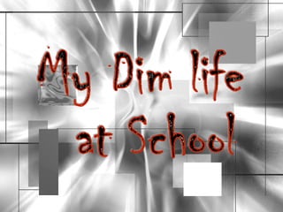 My Dim Life at School | PPT