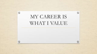 MY CAREER IS WHAT I VALUE.pptx