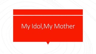 My idol my mother | PPT