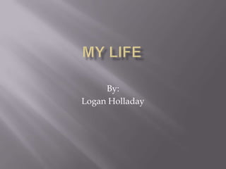 My Life by: Logan Holladay | PPTX