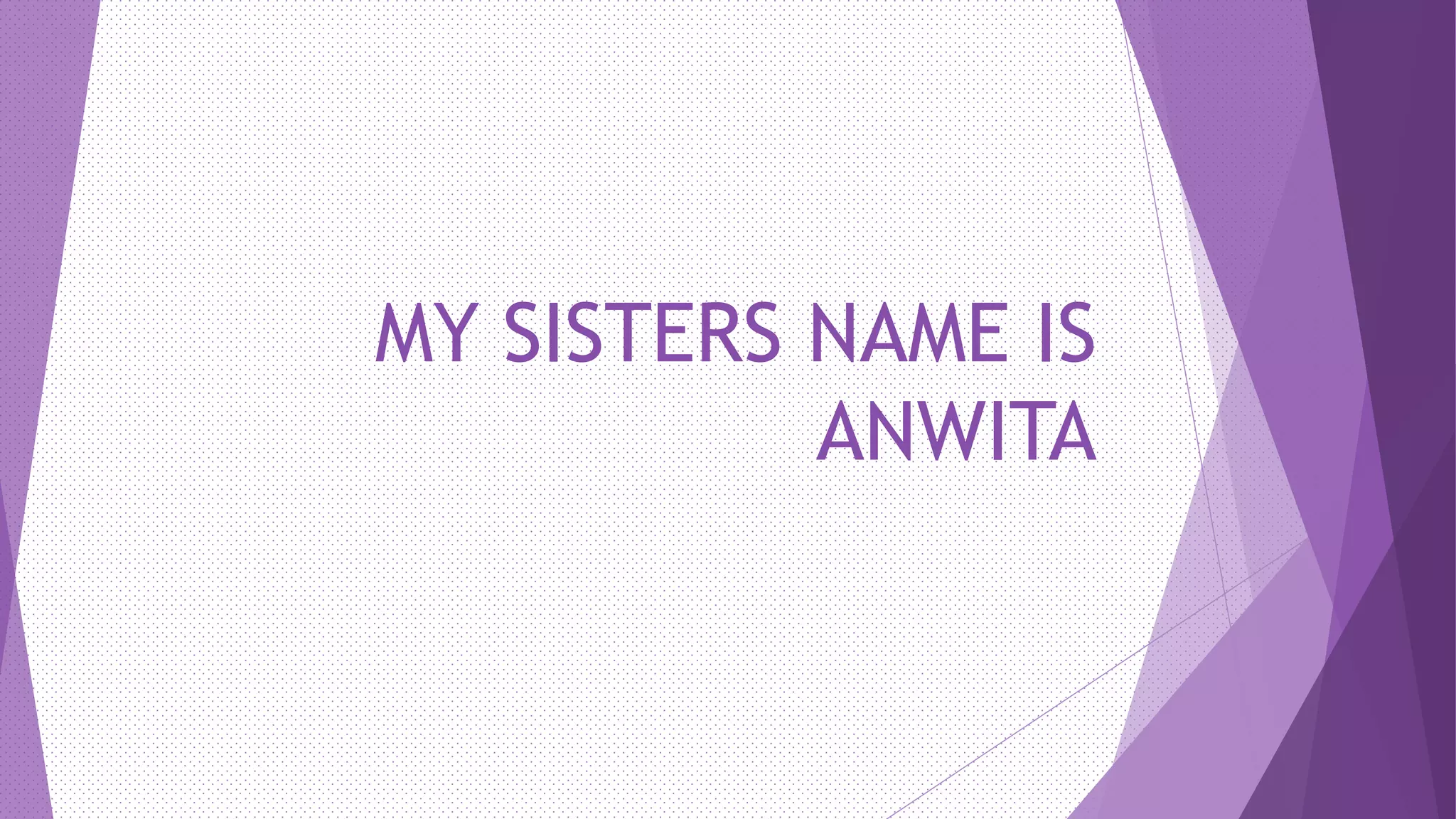 My sisters name is anwita | PPTX