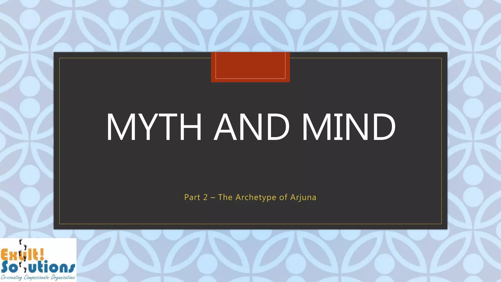Myth and mind part 2 -the archetype of Arjuna by Ms. Rukmini Iyer | PPT