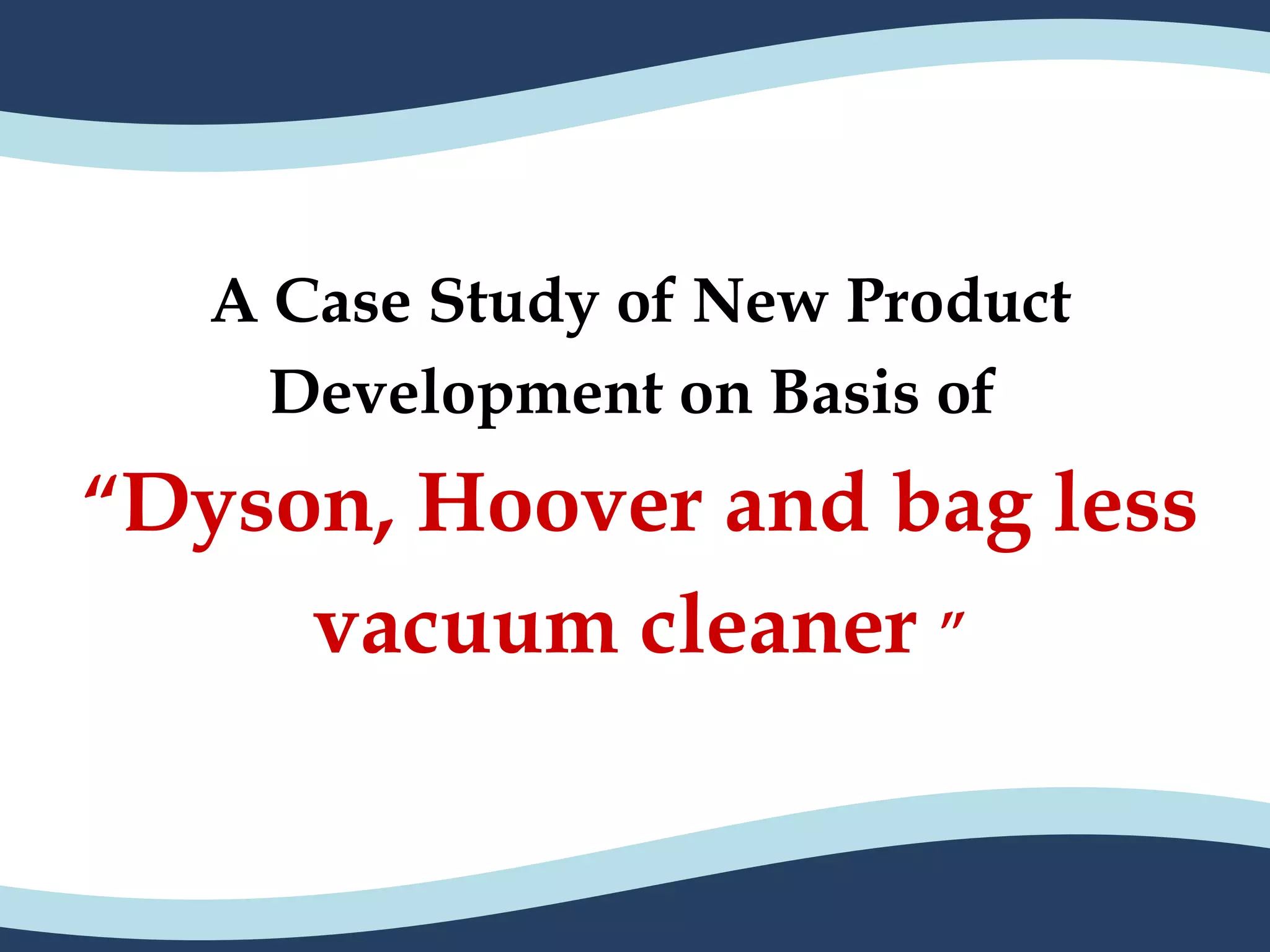 A Case Study of New Product Development on Basis of “Dyson, Hoover and bag less vacuum cleaner ...