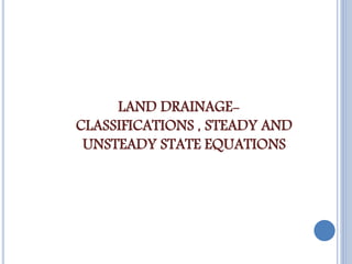 LAND DRAINAGE- CLASSIFICATIONS, STEADY AND UNSTEADY STATE EQUATIONS | PPTX