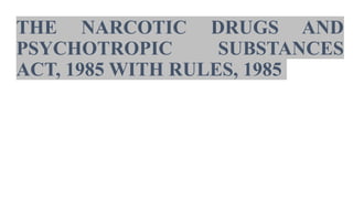 Narcotics drugs Ans Psychotropic substances Act-1985 and Rules.pptx
