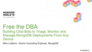 MongoDB World 2018: Tutorial - Free the DBA: Building Chat Bots to Triage, Monitor and Manage ...