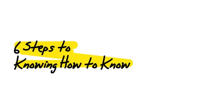 6 Steps to Knowing How to Know | PPT