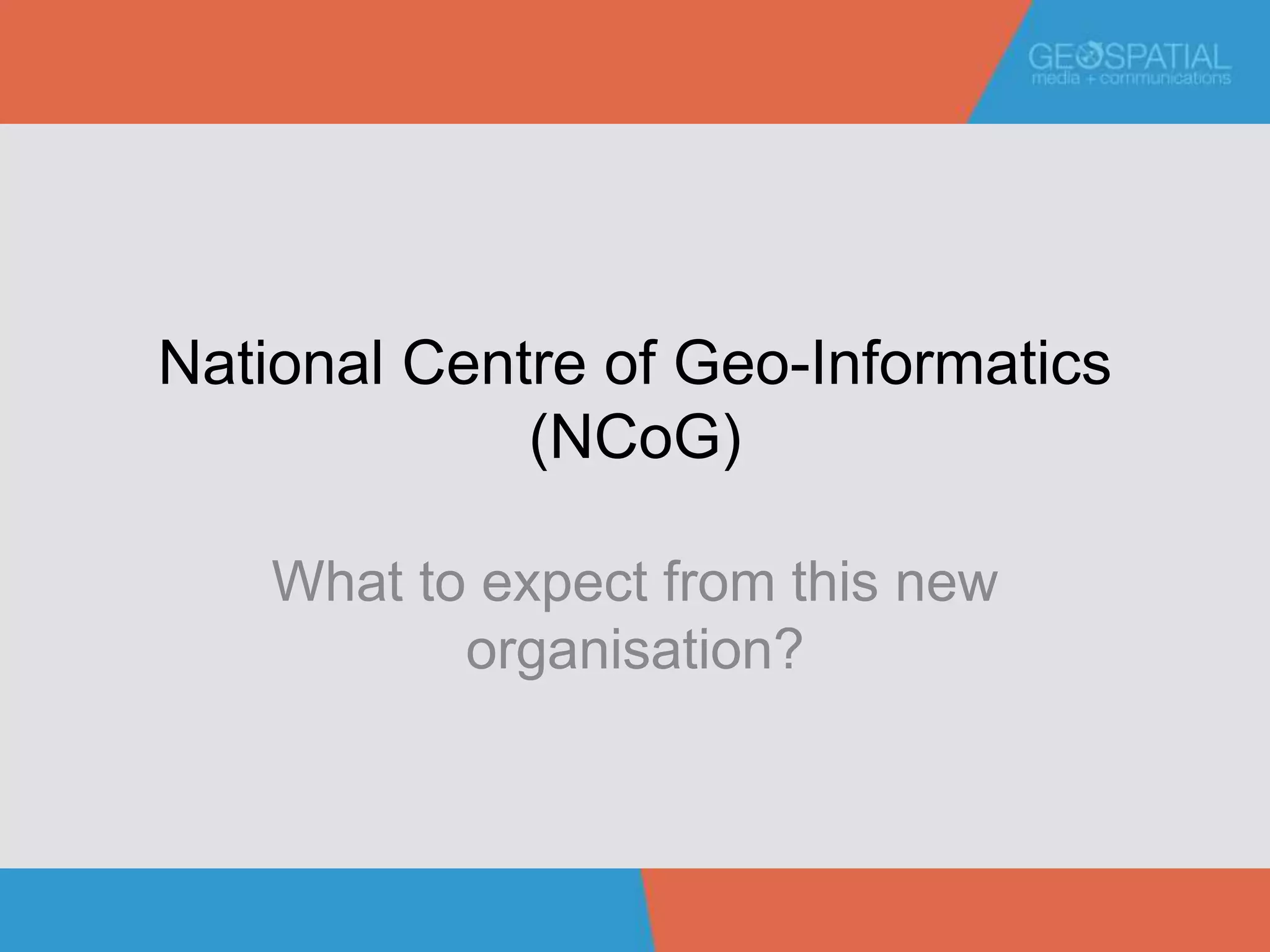 What to expect out of National Centre of Geo-Informatics (NCoG) | PPTX