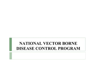 NATIONAL VECTOR BORNE DISEASE CONTROL PROGRAM (1).pptx