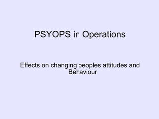 PSYOPS in Operations - Effects on changing peoples attitudes and ...