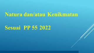 Natura dan_atau Kenikmatan Sesuai PP 55 2022 (1).pptx