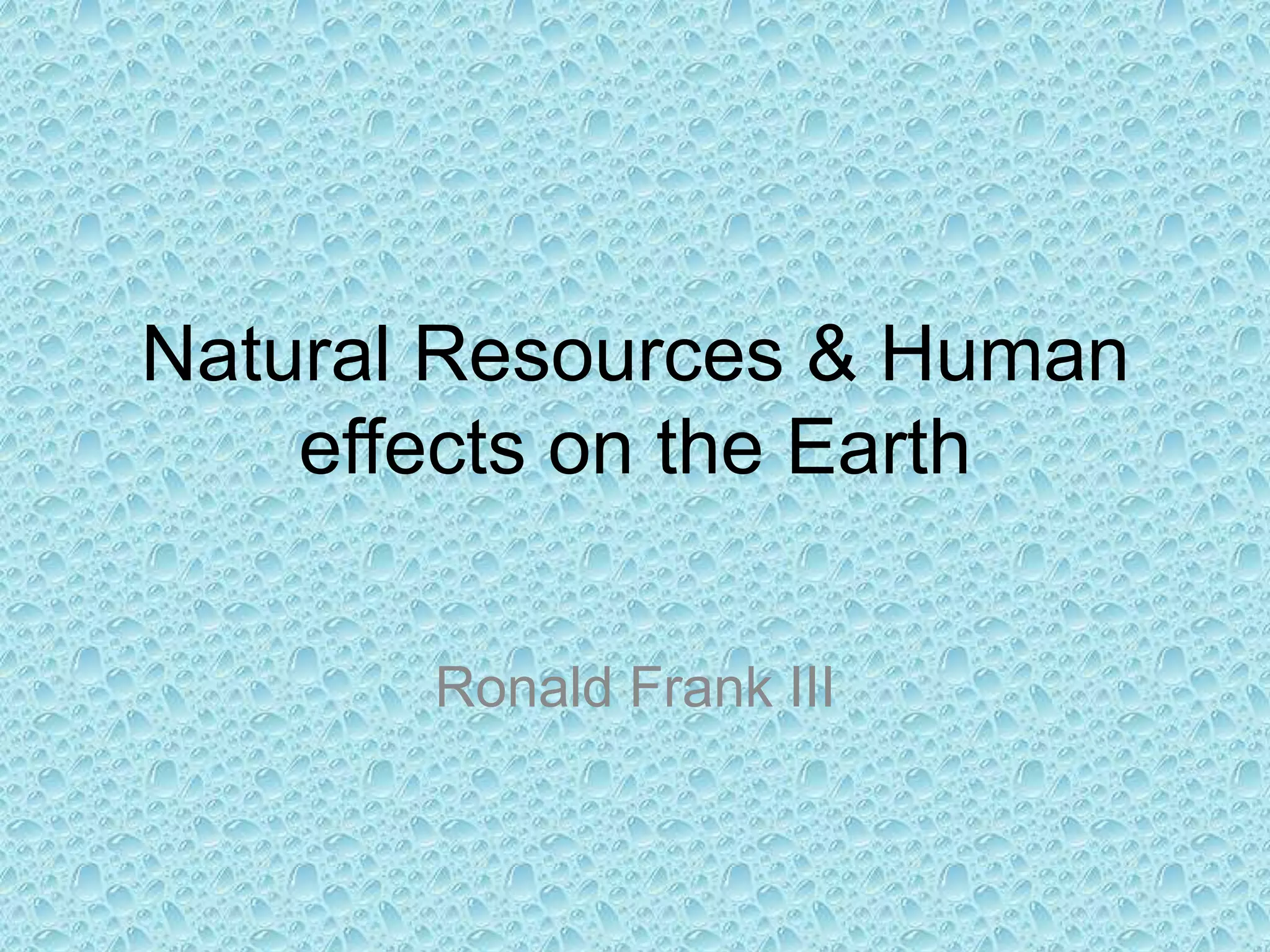 Natural resources & human effects on the earth | PPT
