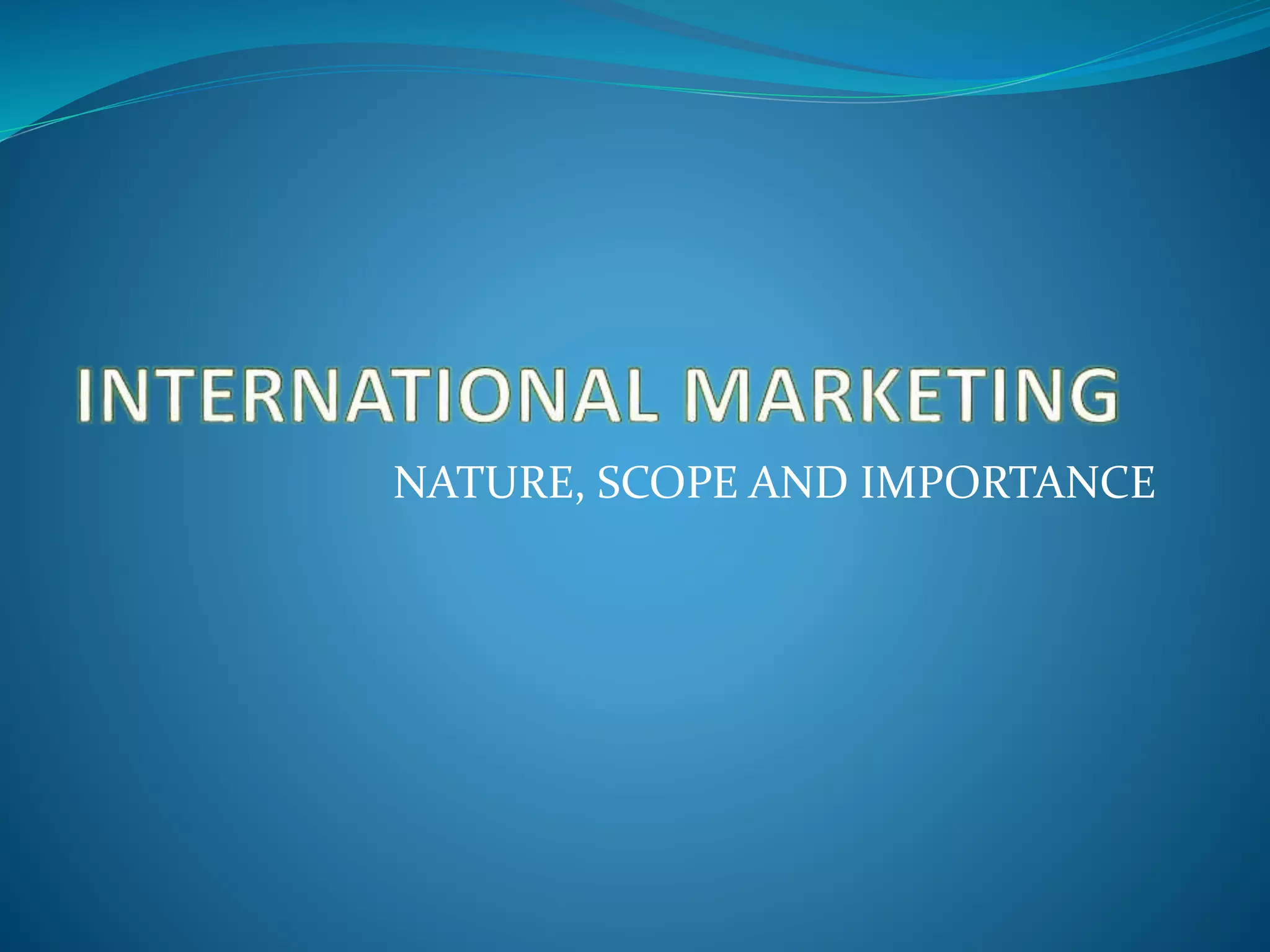 Nature, importance & scope of International Marketing | PPTX