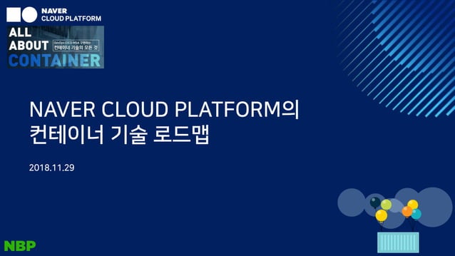 네이버 클라우드 플랫폼의 컨테이너 기술 로드맵 (NBP 박기은 CTO) - NAVER CLOUD PLATFORM in [2018 All About Container] | PPT
