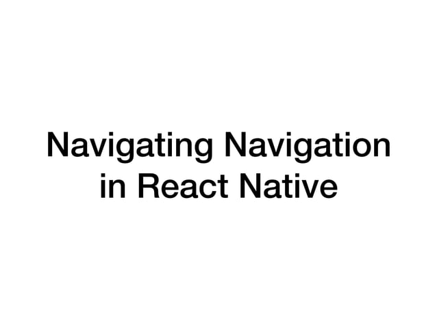 Navigating Navigation in React Native | PPT Navigating Navigation in React Native | PPT